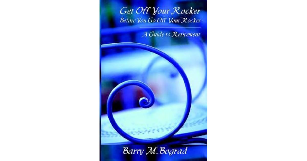 Get Off Your Rocker Before You Go Off Your Rocker by Barry M. Bograd