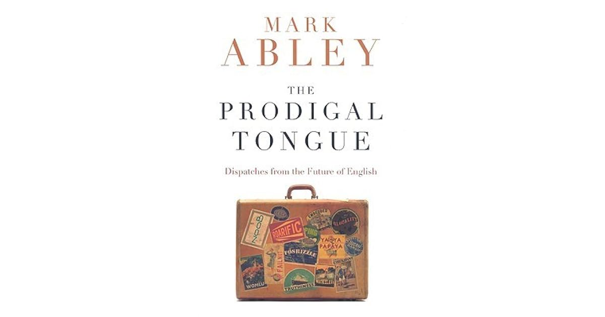 The Prodigal Tongue: Dispatches from the Future of English by Mark Abley