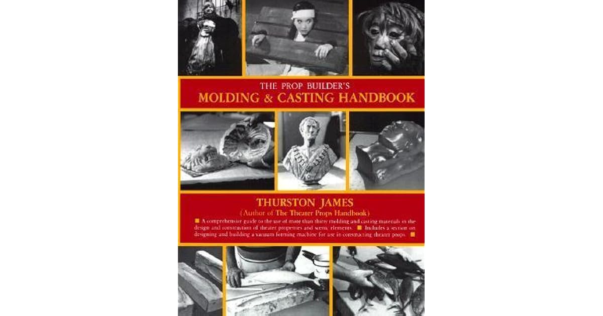 The Prop Builder's Molding & Casting Handbook by Thurston James