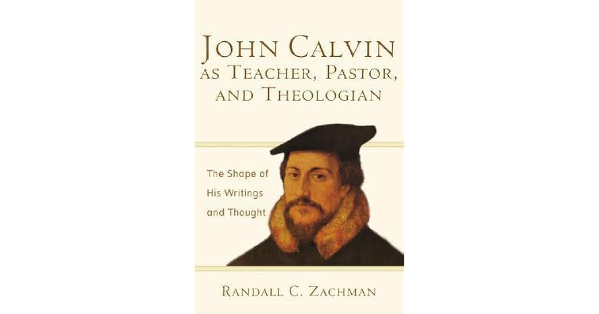 John Calvin as Teacher, Pastor, and Theologian: The Shape of His ...