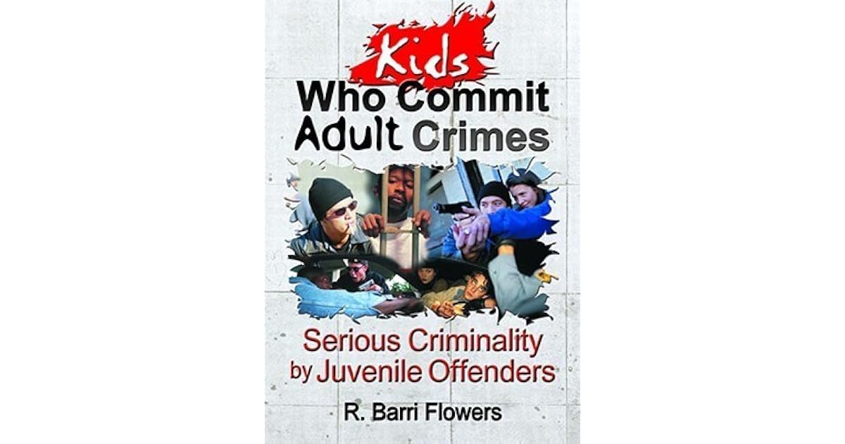 Kids Who Commit Adult Crimes: Serious Criminality by Juvenile Offenders ...