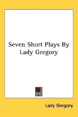 Seven Short Plays By Lady Gregory by Lady Augusta Gregory