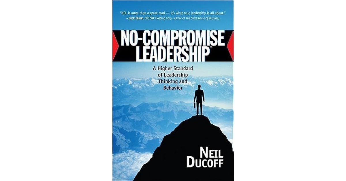 No-Compromise Leadership: A Higher Standard of Leadership Thinking and ...