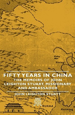 Fifty Years in China - The Memoirs of John Leighton Stuart, Missionary ...
