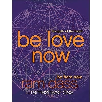 Be Love Now: The Path of the Heart by Ram Dass — Reviews, Discussion ...