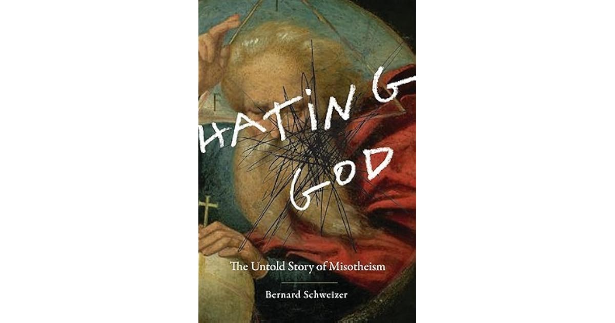 Hating God: The Untold Story of Misotheism by Bernard Schweizer