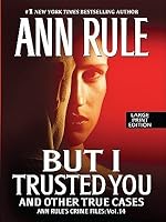 But I Trusted You and Other True Cases by Ann Rule