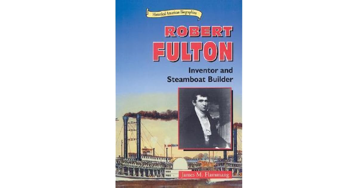 Robert Fulton: Inventor and Steamboat Builder by James M. Flammang