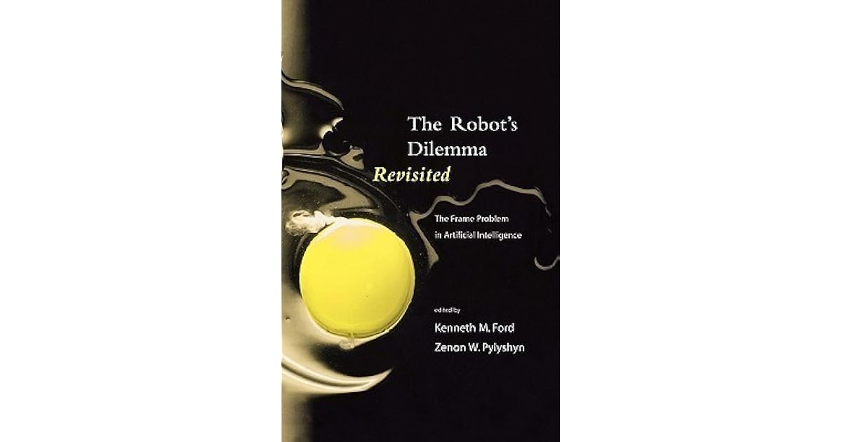 The Robots Dilemma Revisited: The Frame Problem In Artificial Intelligence by Zenon W. Pylyshyn