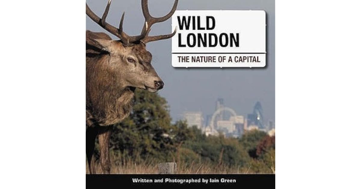 Wild London: The Nature of a Capital. Written and Photographed by Iain ...