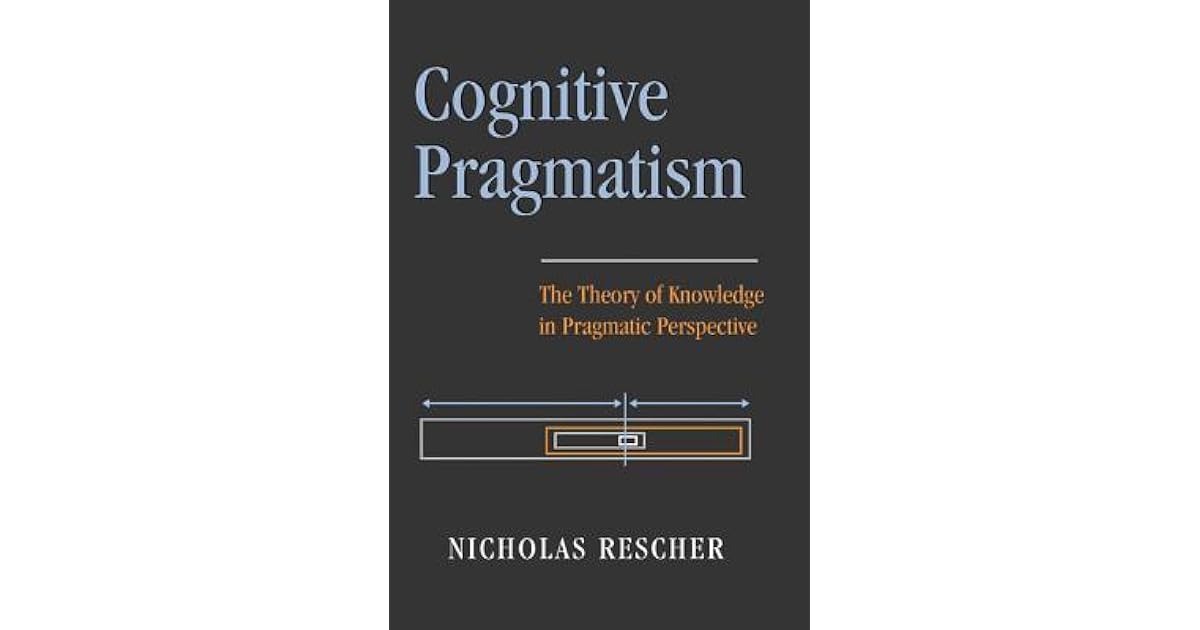 Cognitive Pragmatism: The Theory of Knowledge in Pragmatic Perspective by Nicholas Rescher