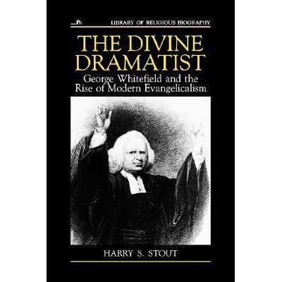 The Divine Dramatist: George Whitefield and the Rise of Modern ...