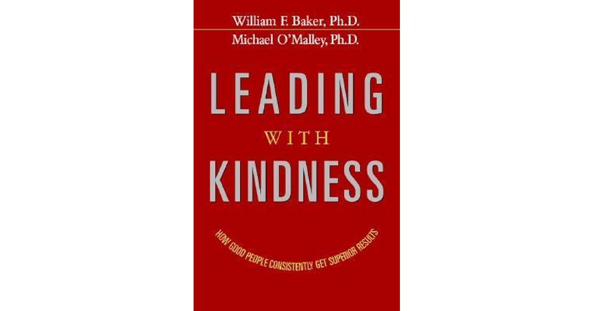 Leading with Kindness: How Good People Consistently Get Superior ...