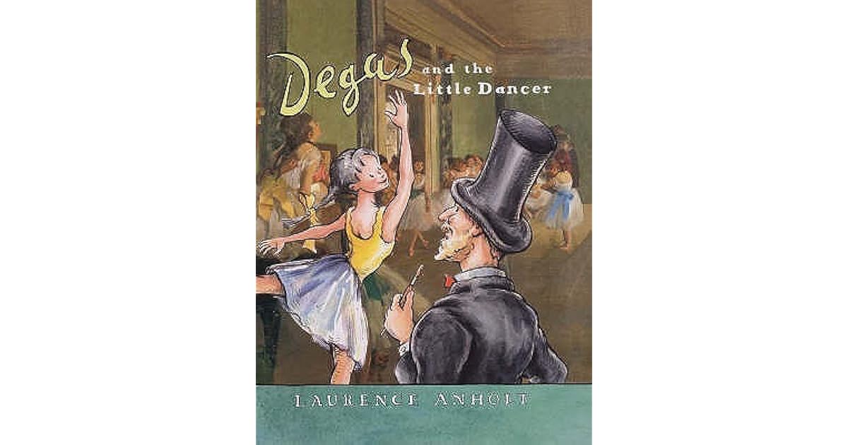 Degas and the Little Dancer: A story about Edgar Degas by Laurence Anholt
