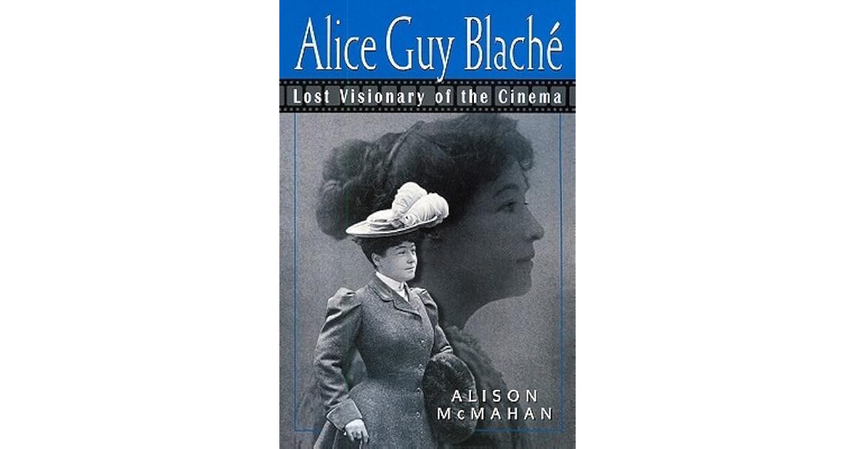 Alice Guy Blaché: Lost Visionary of the Cinema by Alison McMahan