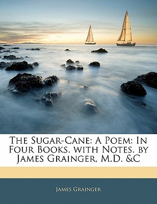 The Sugar-Cane: A Poem: In Four Books. with Notes. by James Grainger, M ...