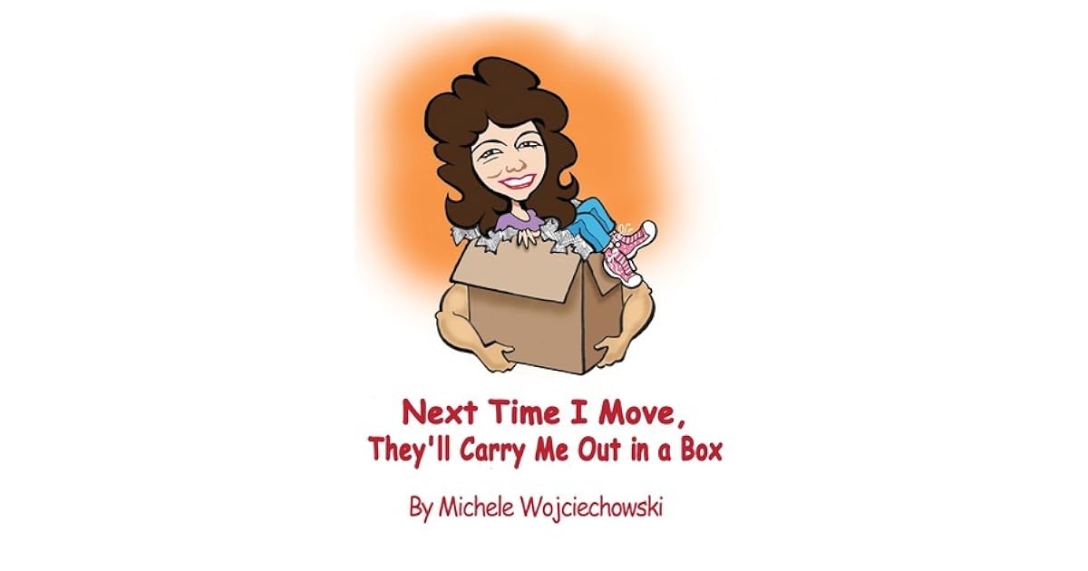 Next Time I Move, They'll Carry Me Out in a Box by Michele Wojciechowski