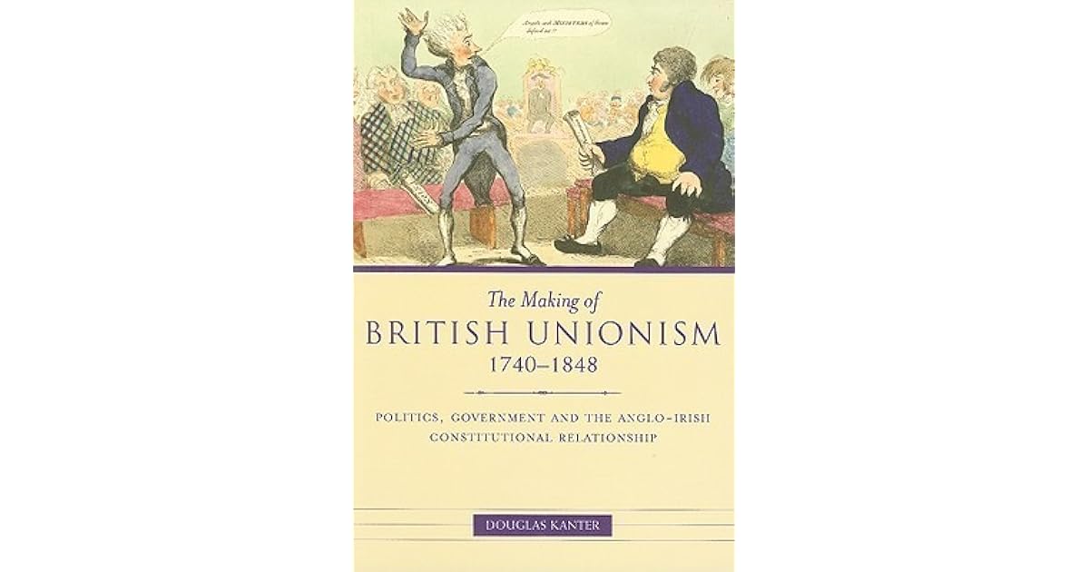 The Making of British Unionism, 1740-1848: Politics, Government and the ...