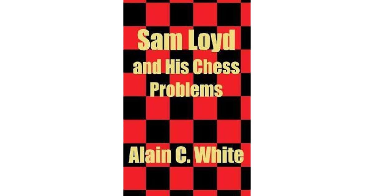 Sam Loyd and His Chess Problems by Alain Campbell White