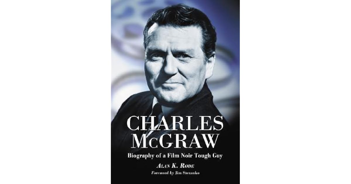 Charles McGraw: Biography of a Film Noir Tough Guy by Alan K. Rode