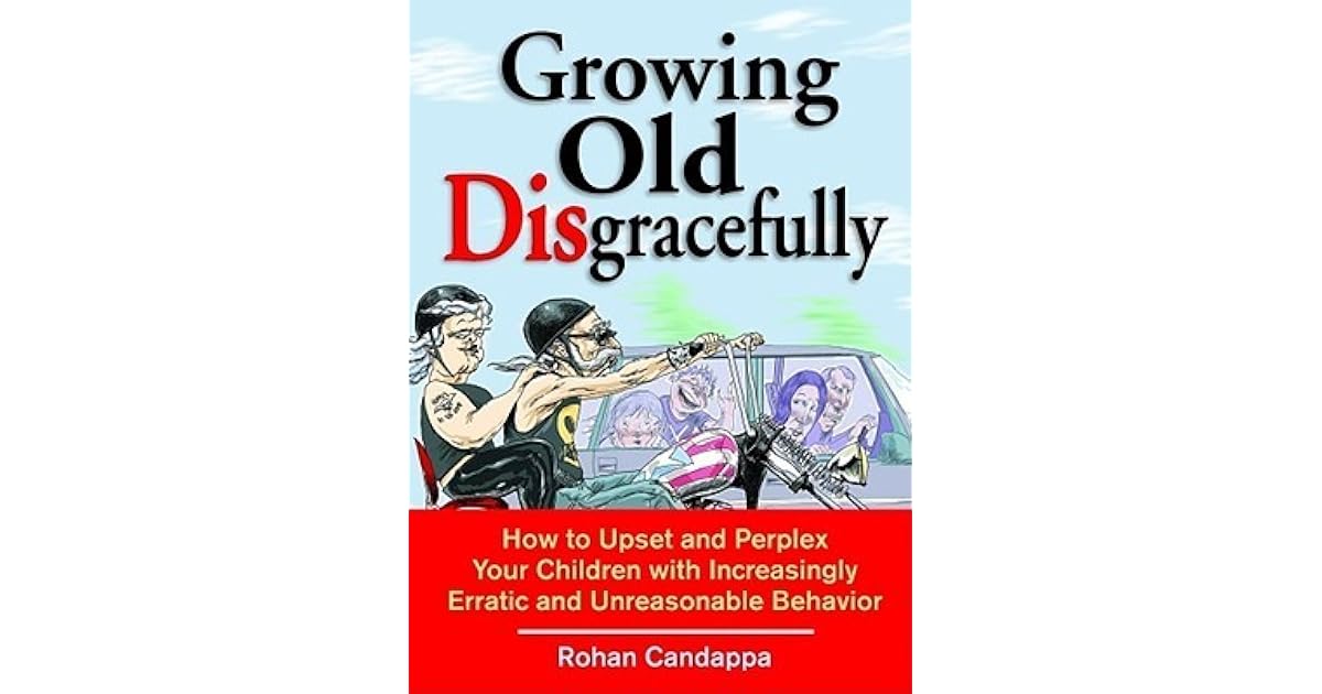 Growing Old Disgracefully: How to Upset and Perplex Your Children with ...