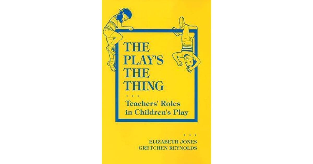 The Play's the Thing: Teachers' Roles in Children's Play by Elizabeth Jones
