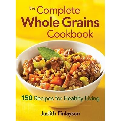 The Complete Whole Grains Cookbook: 150 Recipes for Healthy Living by ...