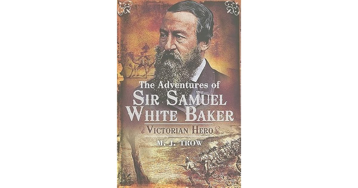 The Adventures of Sir Samuel White Baker: Victorian Hero by M.J. Trow