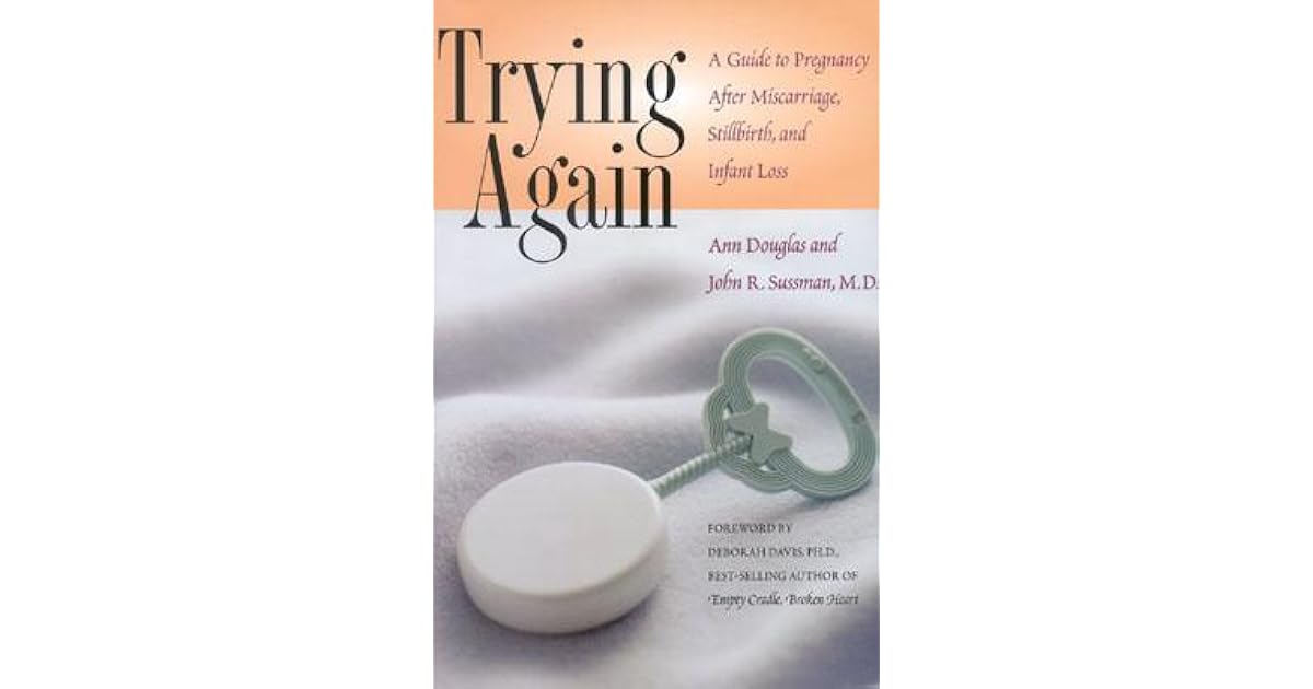 Trying Again: A Guide to Pregnancy After Miscarriage, Stillbirth, and ...