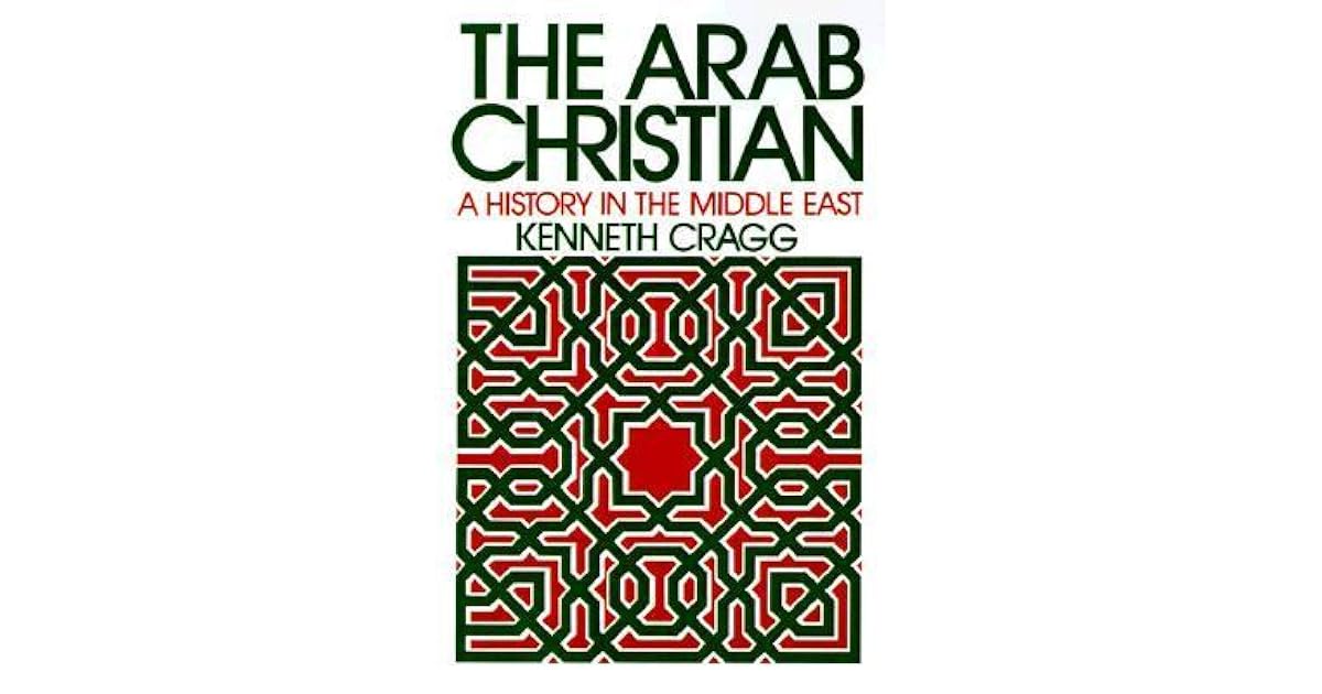 The Arab Christian: A History in the Middle East by Kenneth Cragg