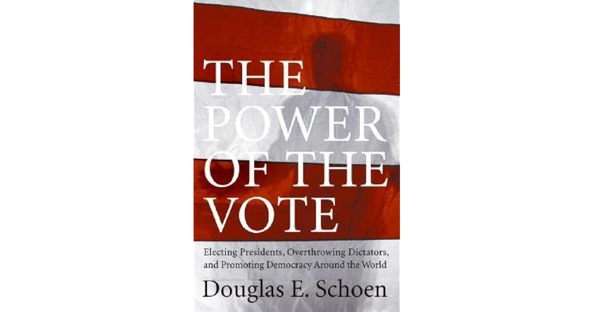 The Power of the Vote: Electing Presidents, Overthrowing Dictators, and ...