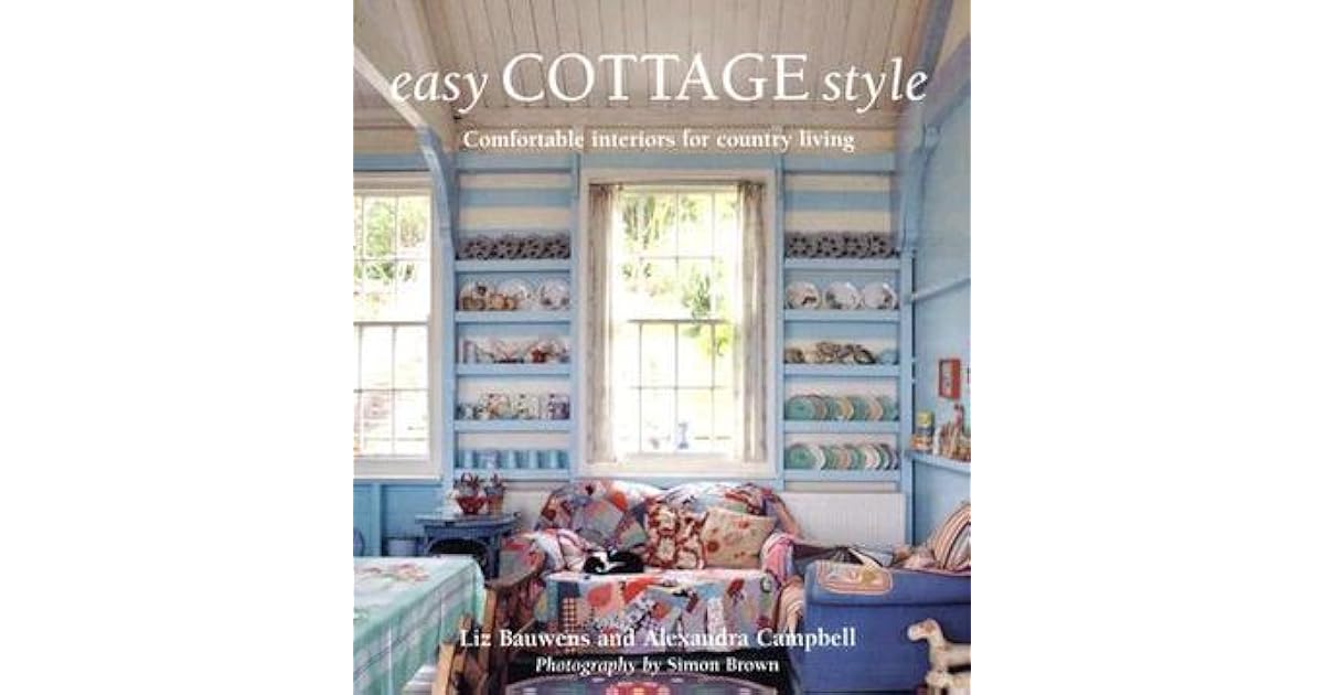 Easy Cottage Style: Comfortable Interiors for Country Living by Liz Bauwens