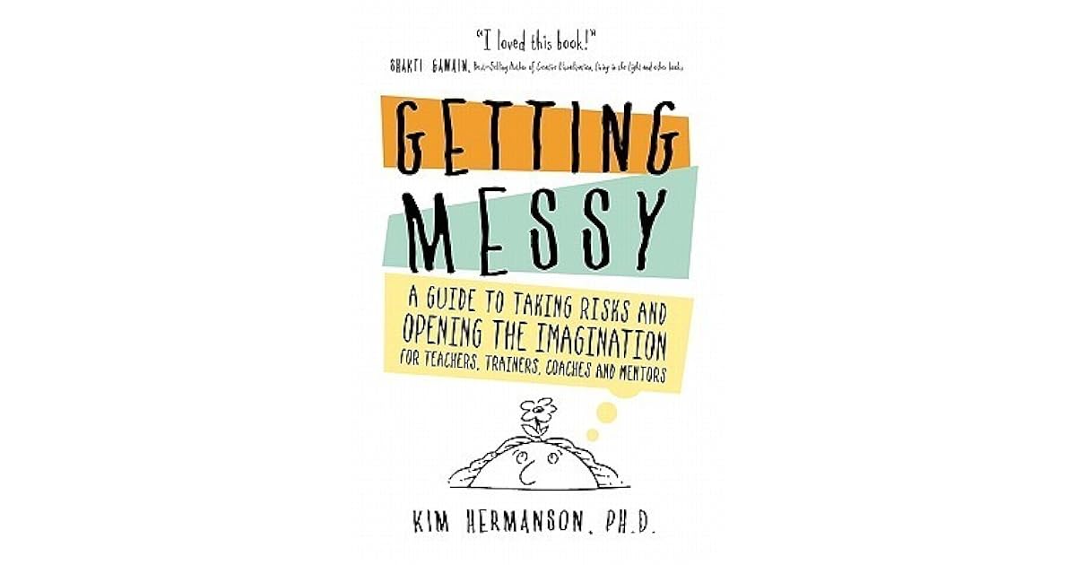 Getting Messy: A Guide to Taking Risks and Opening the Imagination for ...