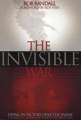 The Invisible War: Living in Victory Over the Enemy by Rob Randall