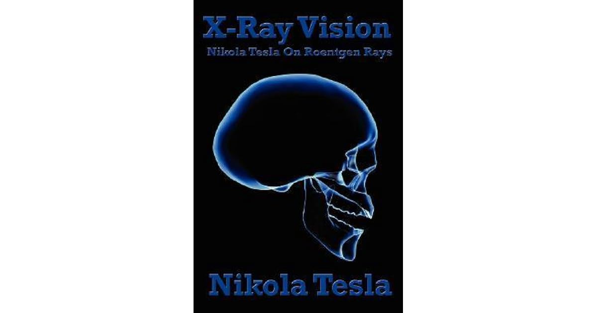 X Ray Vision: Nikola Tesla On Roentgen Rays by Nikola Tesla