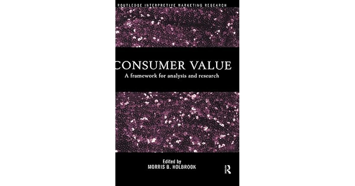 Consumer Value: A Framework for Analysis and Research by Morris B. Holbrook