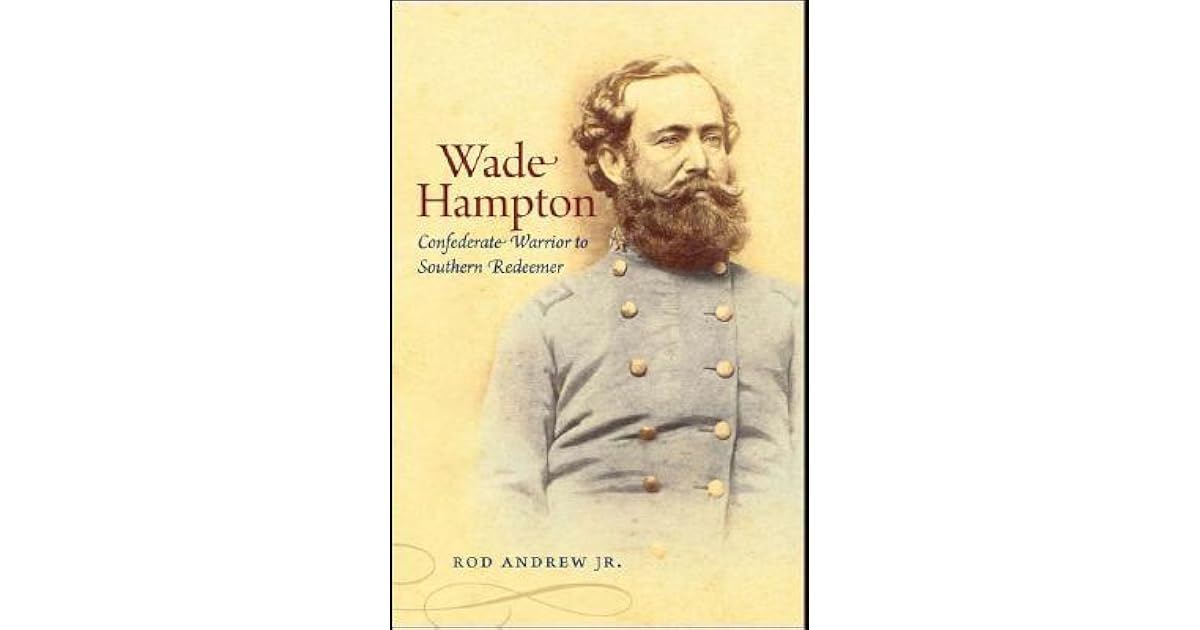 Wade Hampton: Confederate Warrior to Southern Redeemer by Rod Andrew Jr.