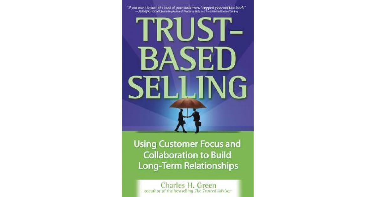 Trust-Based Selling: Using Customer Focus and Collaboration to Build ...