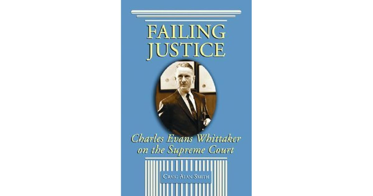 Failing Justice: Charles Evans Whittaker on the Supreme Court by Craig ...