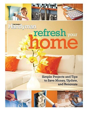 Refresh Your Home: 500 Simple Projects and Tips to Save Money, Update ...