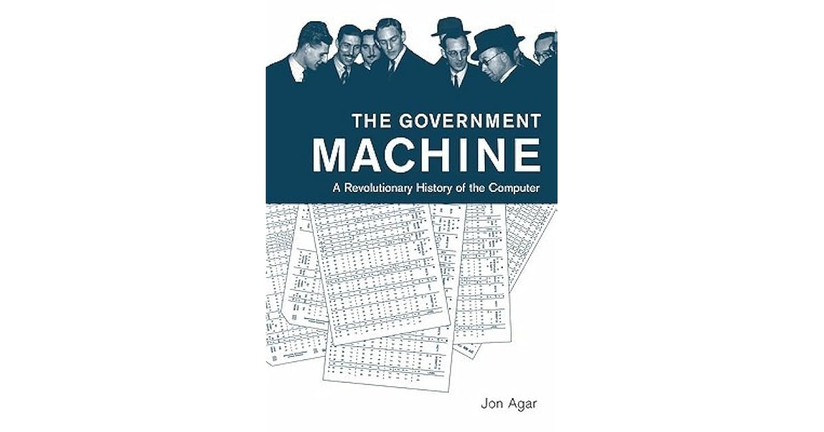 The Government Machine: A Revolutionary History of the Computer by Jon Agar