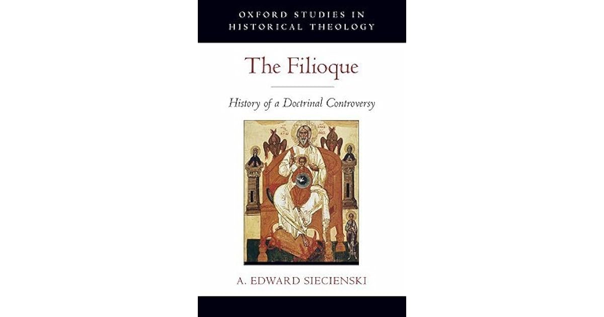 The Filioque: History of a Doctrinal Controversy by A. Edward Siecienski