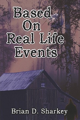 Based on Real Life Events by Brian D. Sharkey