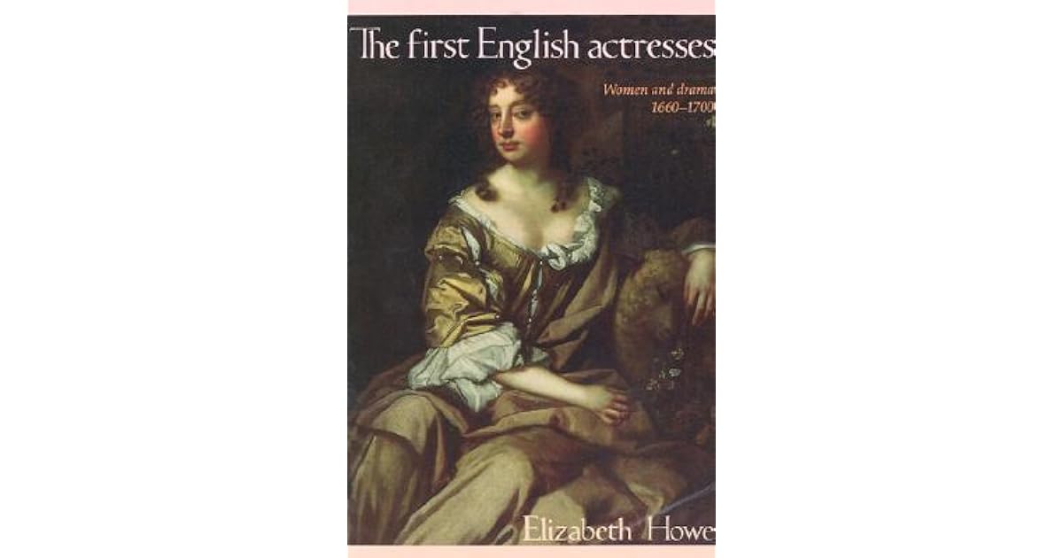 The First English Actresses: Women and Drama 1660-1700 by Elizabeth Howe