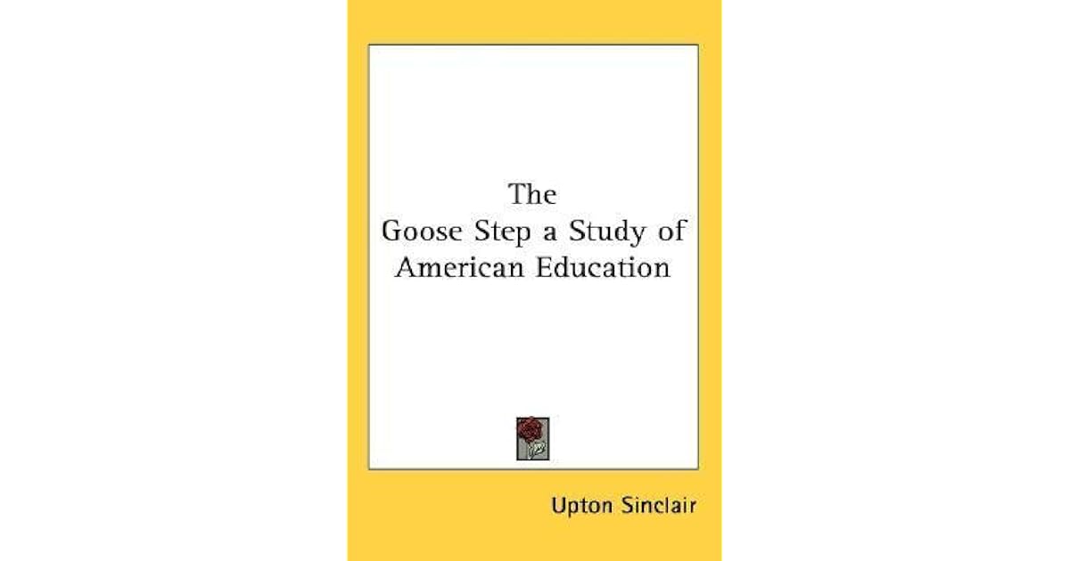 The Goose Step: A Study of American Education by Upton Sinclair