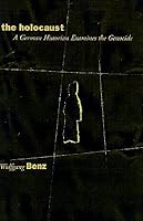 The Holocaust: A German Historian Examines the Genocide by Wolfgang Benz