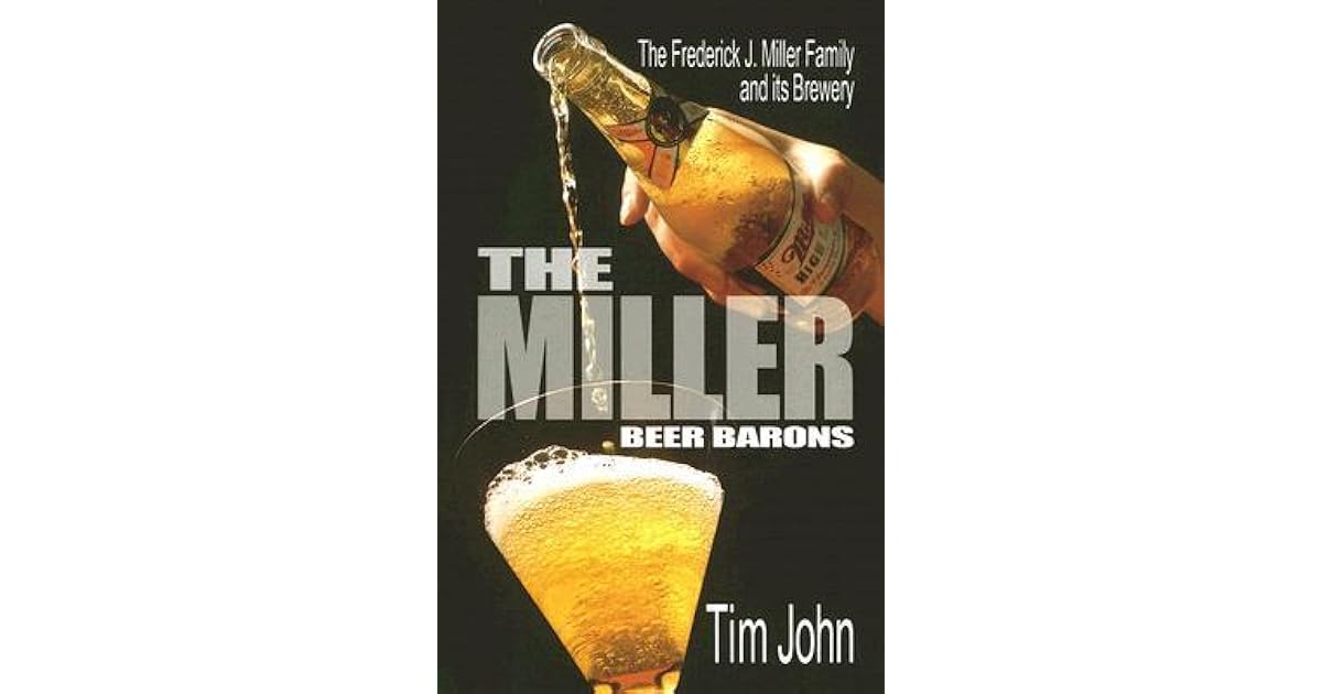 The Miller Beer Barons: The Frederick J. Miller Family and Its Brewery ...
