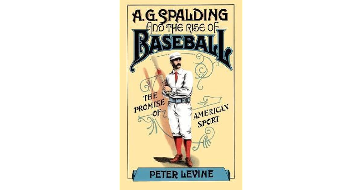 A. G. Spalding and the Rise of Baseball: The Promise of American Sport ...