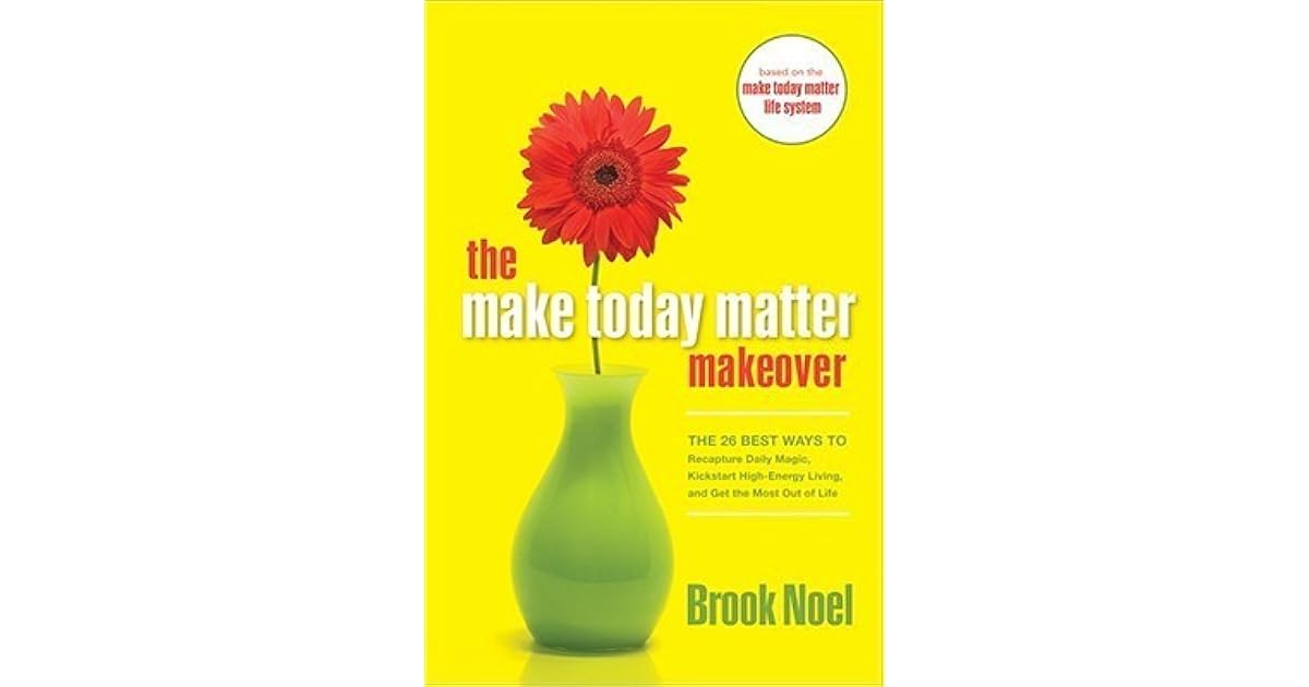 The Make Today Matter Makeover: The 26 Best Ways To Recapture Daily ...