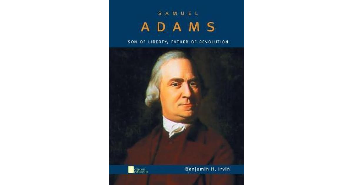 Samuel Adams: Son of Liberty, Father of Revolution by Benjamin H. Irvin